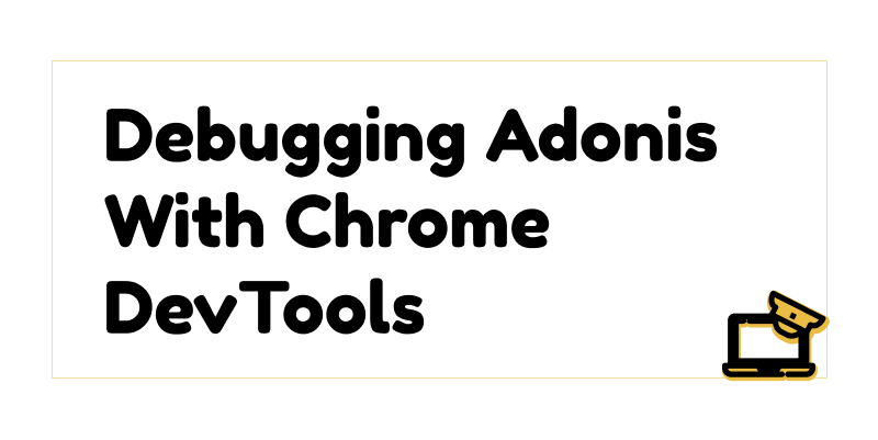 Debugging Adonis With Chrome DevTools | Code Chauffeur