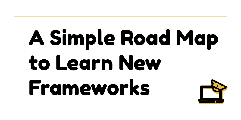 A Simple Road Map to Learn New Frameworks | Code Chauffeur